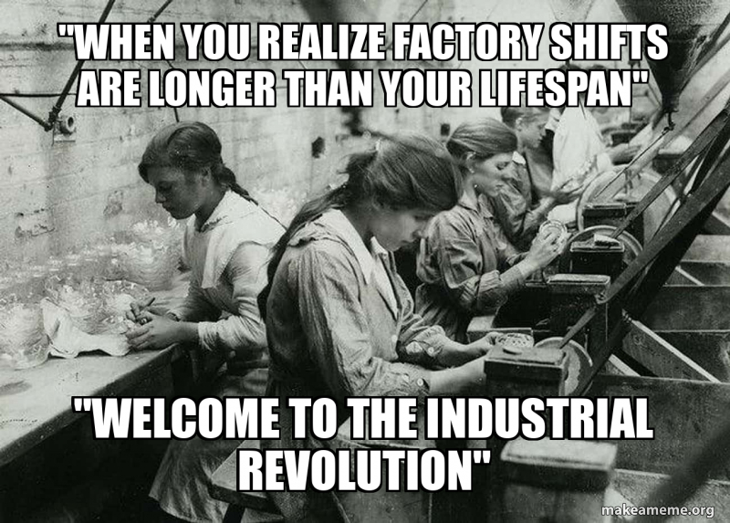 "When you realize factory shifts are longer than your lifespan ...