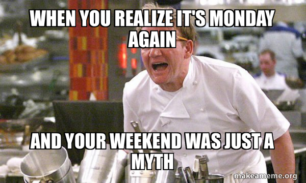When you realize it's Monday again And your weekend was just a myth ...