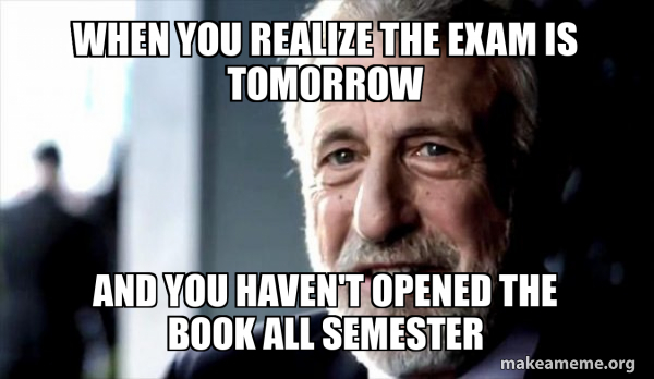 When you realize the exam is tomorrow And you haven't opened the book ...