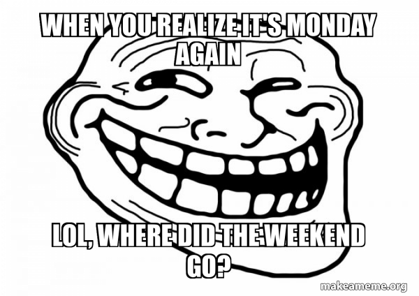When you realize it's Monday again Lol, where did the weekend go ...