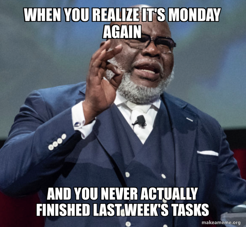 When you realize it's Monday again And you never actually finished last ...