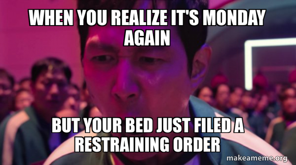 When you realize it's Monday again But your bed just filed a restraining order - I've Played ...
