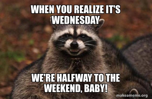 When you realize it's Wednesday We're halfway to the weekend, baby ...