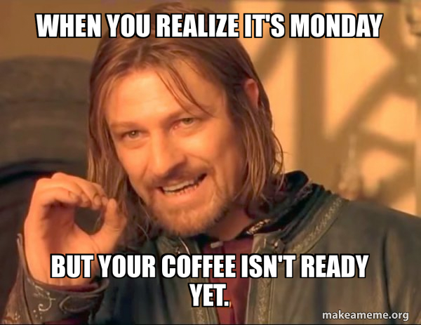 When you realize it's Monday But your coffee isn't ready yet. - One ...