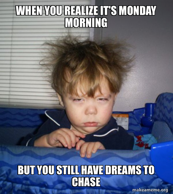 When you realize it's Monday morning But you still have dreams to chase ...
