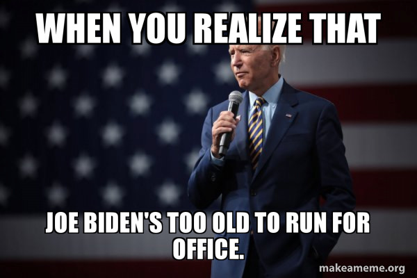 When You Realize That Joe Biden's too old to run for office. - Joe ...