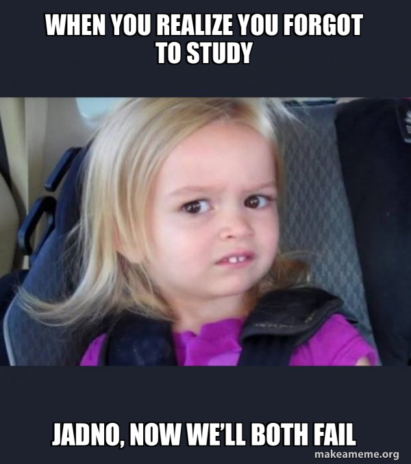 When you realize you forgot to study Jadno, now we’ll both fail - Side ...