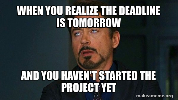 When you realize the deadline is tomorrow And you haven't started the ...