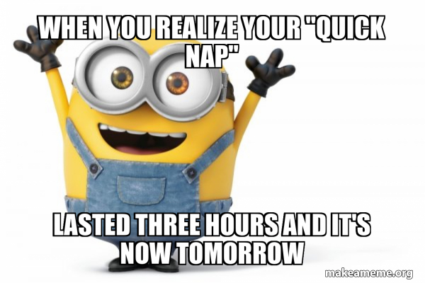When you realize your "quick nap" lasted three hours and it's now ...