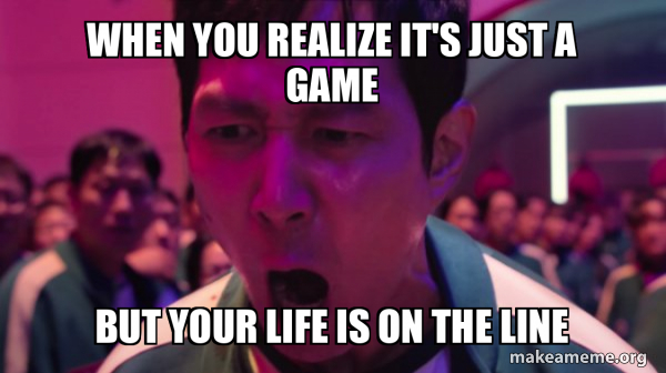 When you realize it's just a game But your life is on the line - I've ...
