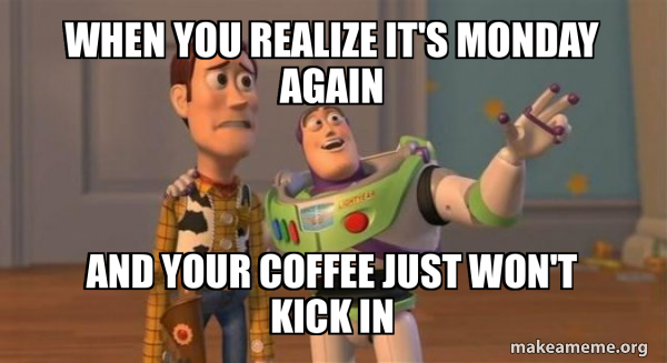 When you realize it's Monday again And your coffee just won't kick in ...