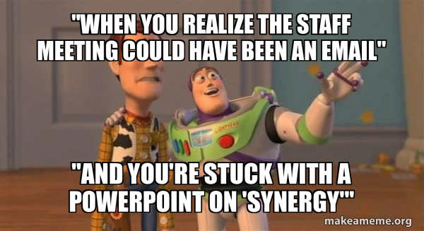 "When you realize the staff meeting could have been an email" "And you ...