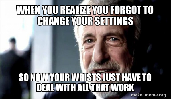 When you realize you forgot to change your settings So now your wrists ...
