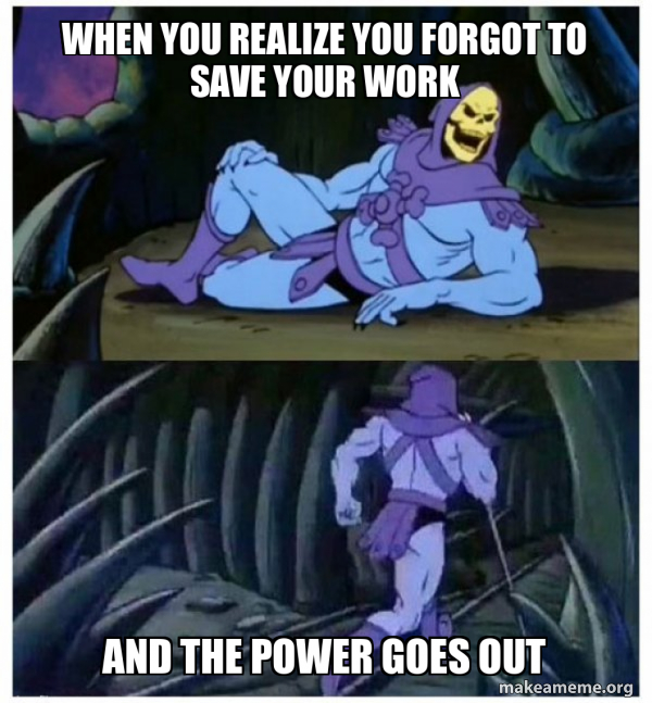 When you realize you forgot to save your work And the power goes out ...