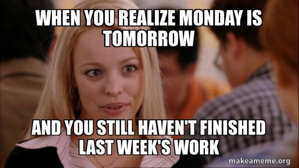 When you realize Monday is tomorrow And you still haven't finished last ...