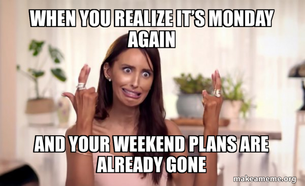 When you realize it’s Monday again And your weekend plans are already ...