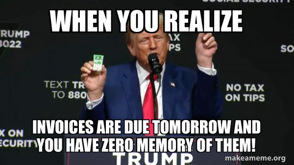 When you realize invoices are due tomorrow and you have zero memory of ...