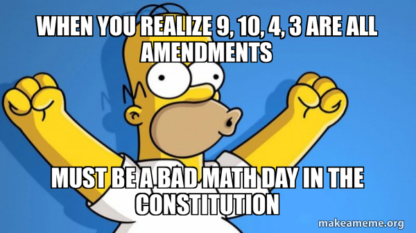 When you realize 9, 10, 4, 3 are all amendments Must be a bad math day ...