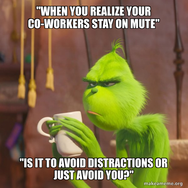 "When you realize your co-workers stay on mute" "Is it to avoid ...