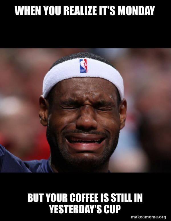 When you realize it's Monday But your coffee is still in yesterday's ...