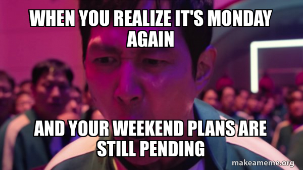 When you realize it's Monday again And your weekend plans are still ...