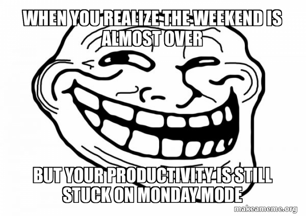 When you realize the weekend is almost over But your productivity is ...