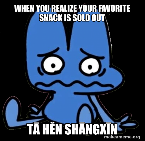 When you realize your favorite snack is sold out Tā hěn shāngxīn Meme ...