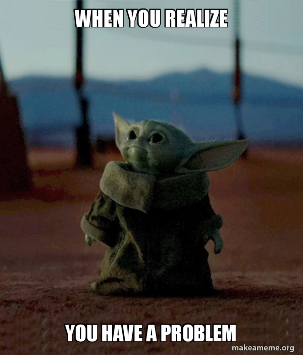 When you realize You have a problem - Baby Yoda Meme Generator