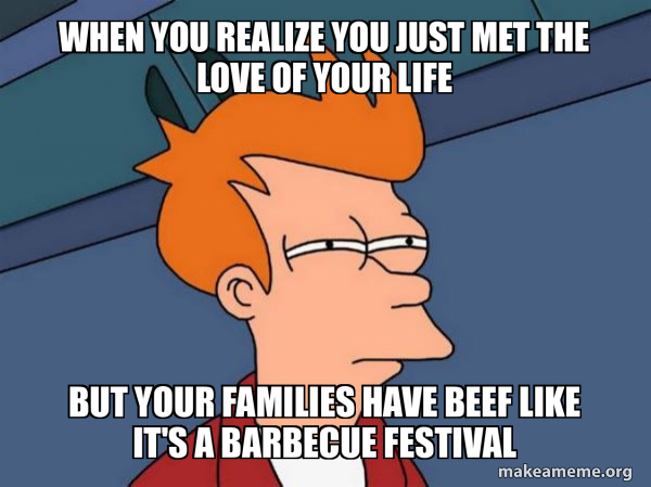When you realize you just met the love of your life But your families ...