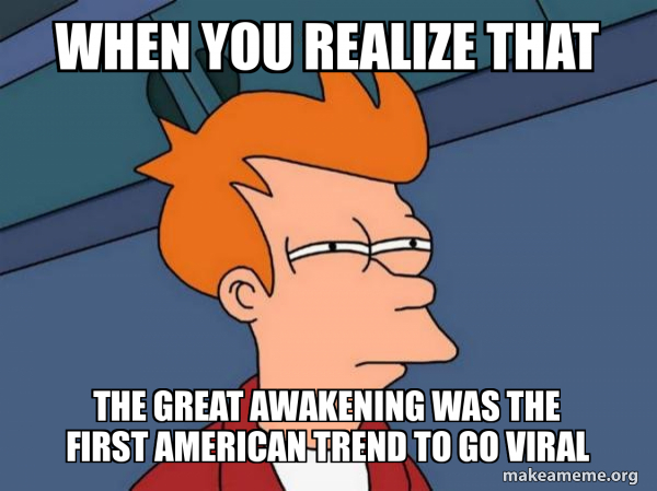 When you realize that the Great Awakening was the first American trend ...