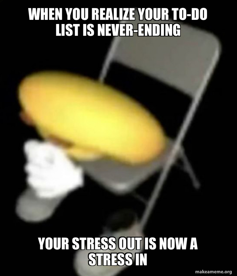 When you realize your to-do list is never-ending Your stress out is now ...