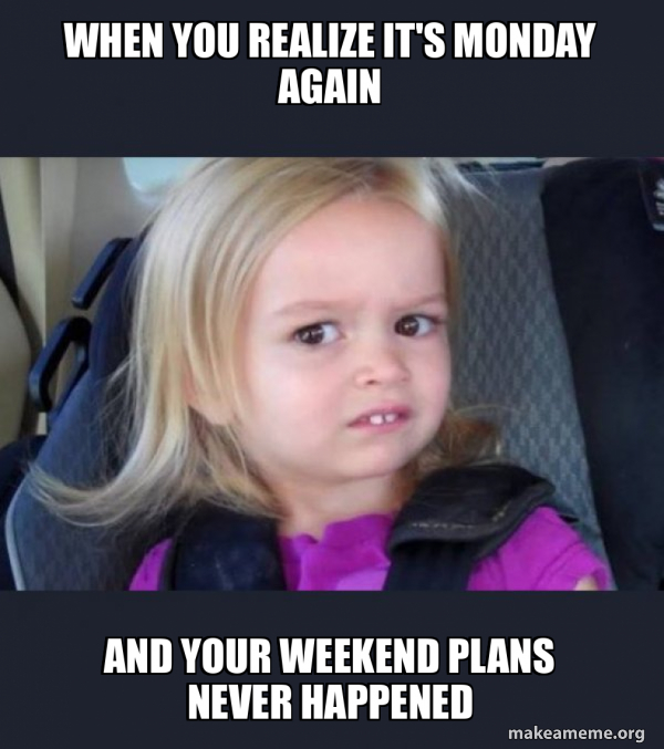 When you realize it's Monday again And your weekend plans never ...