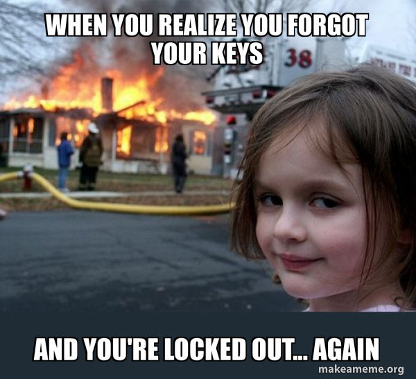 When you realize you forgot your keys And you're locked out... again ...