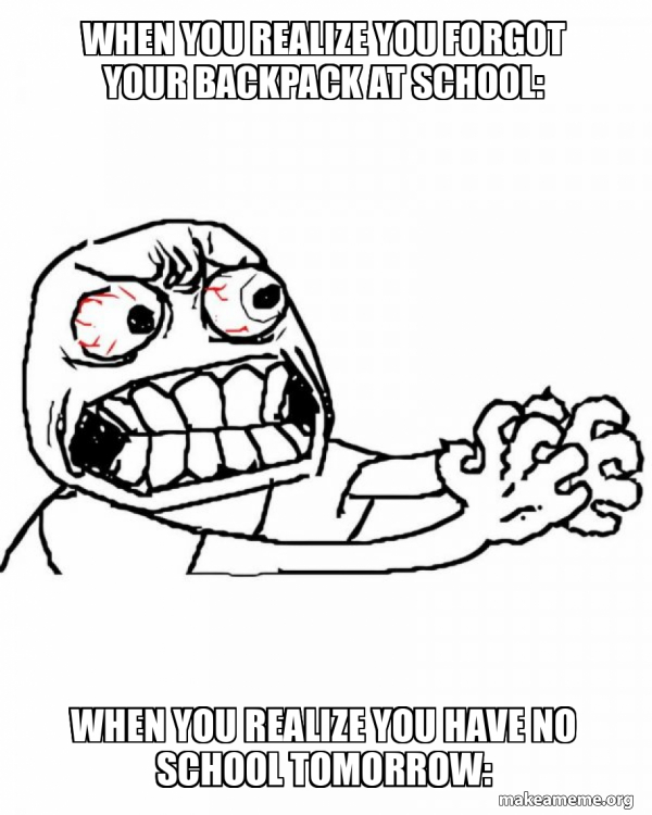 When you realize you forgot your backpack at school: When you realize ...