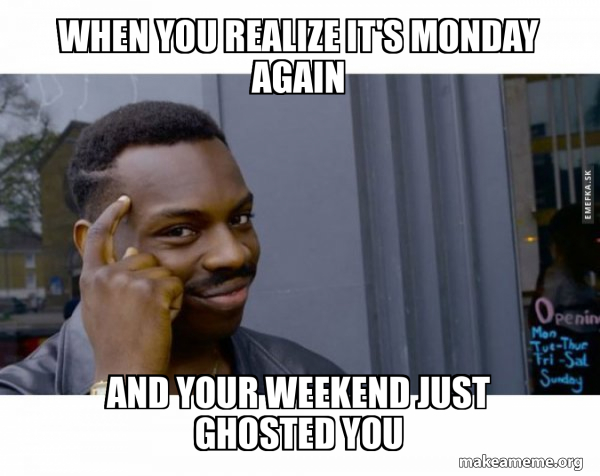 When you realize it's Monday again And your weekend just ghosted you ...
