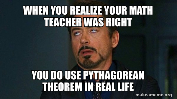 When you realize your math teacher was right You do use Pythagorean ...