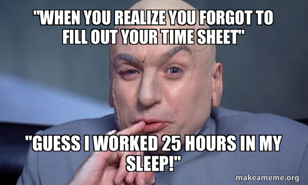 "When you realize you forgot to fill out your time sheet" "Guess I ...