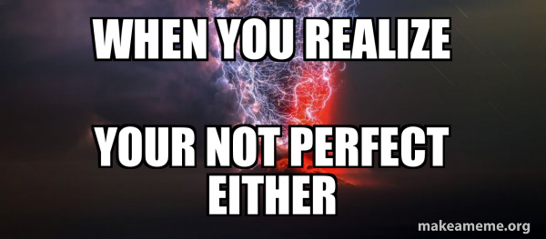 When you realize Your not perfect either - The Gods are Angry Meme ...