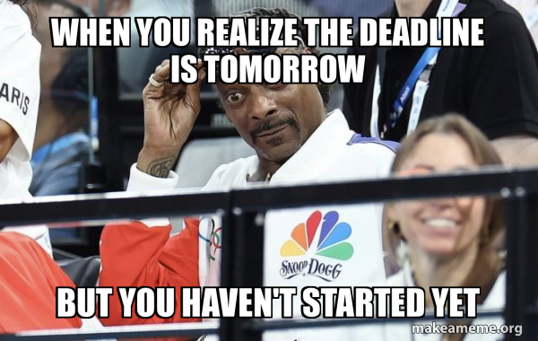 When you realize the deadline is tomorrow But you haven't started yet ...