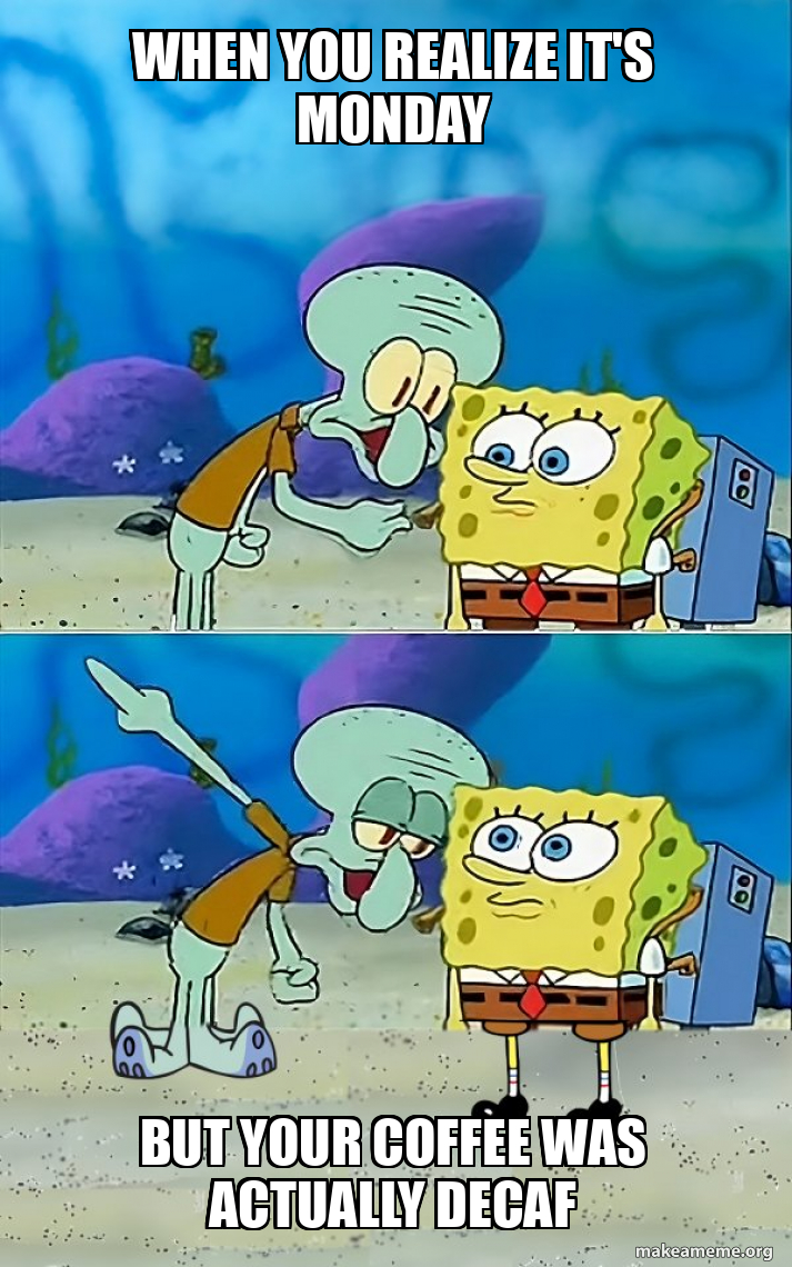 When you realize it's Monday But your coffee was actually decaf - Talk To Spongebob Meme Generator