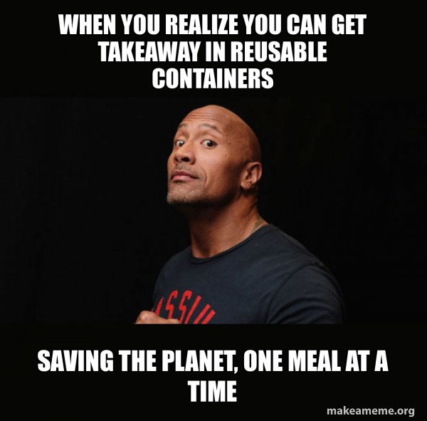 When you realize you can get takeaway in reusable containers Saving the ...