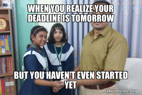 When you realize your deadline is tomorrow But you haven't even started ...