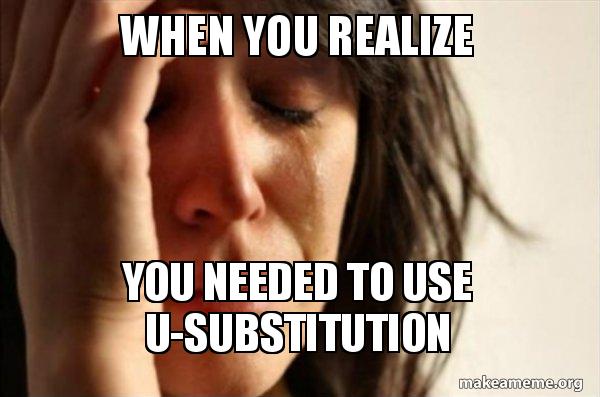 When you realize you needed to use U-substitution - First World ...