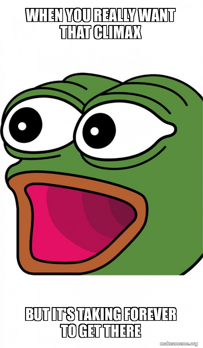 When you really want that climax But it's taking forever to get there - Poggers Meme Generator