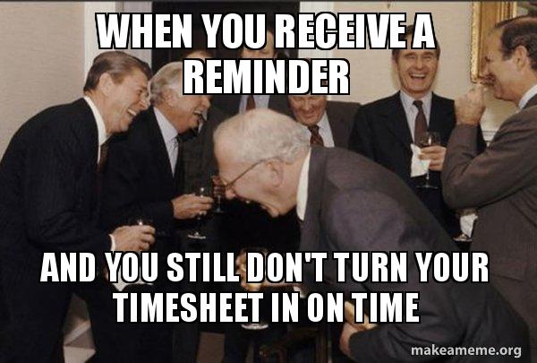 WHEN YOU RECEIVE A REMINDER AND YOU STILL DON'T TURN YOUR TIMESHEET IN ...