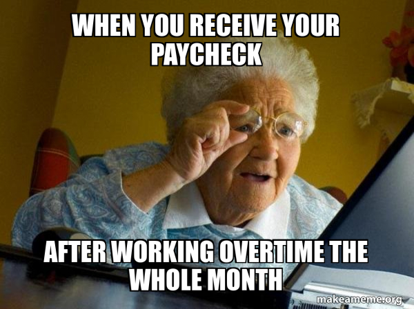 when you receive your paycheck after working overtime the whole month ...