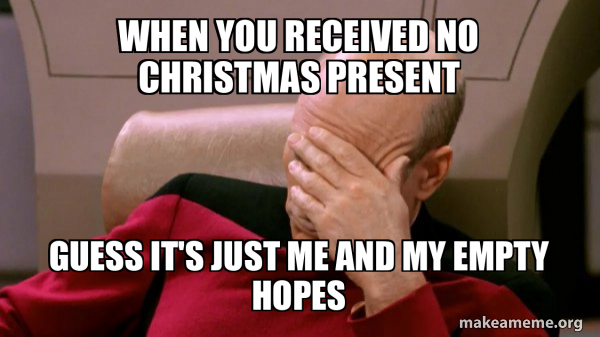When you received no Christmas present Guess it's just me and my empty ...