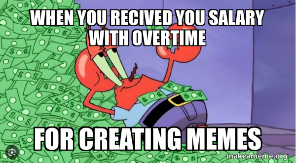 when you recived you salary with overtime for creating memes - Mr Krabs ...