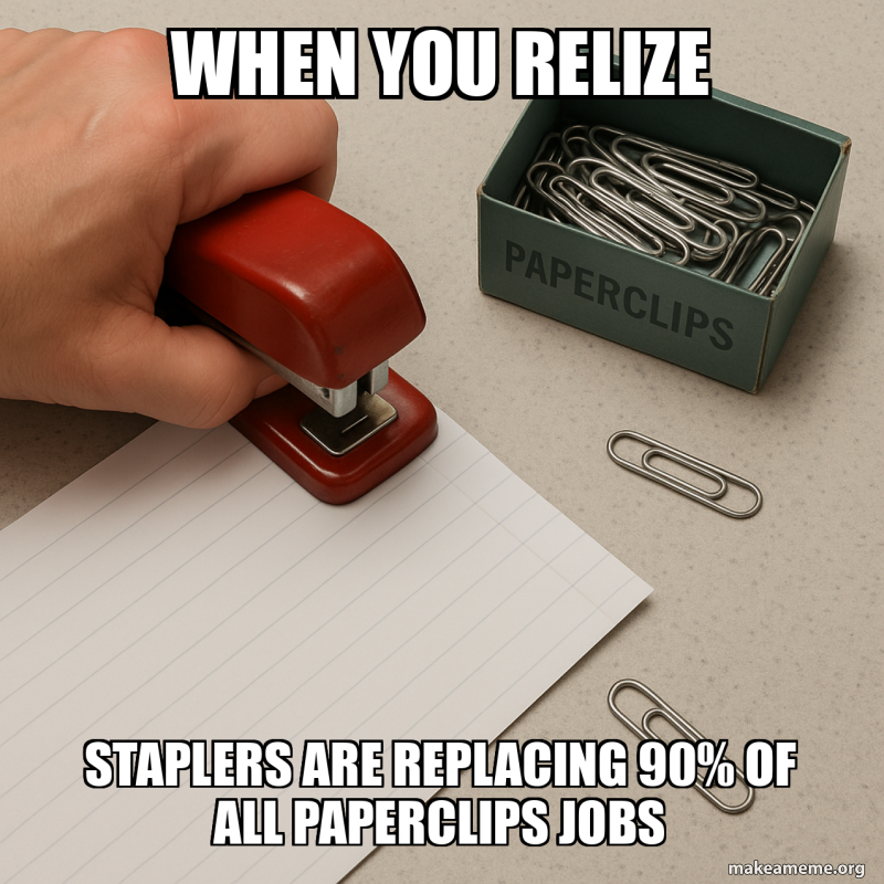 when you relize staplers are replacing 90% of all paperclips jobs Meme ...