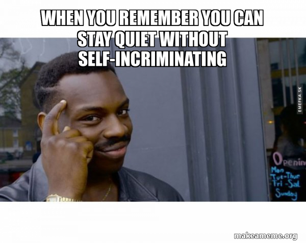 When you remember you can stay quiet without self-incriminating - Roll ...